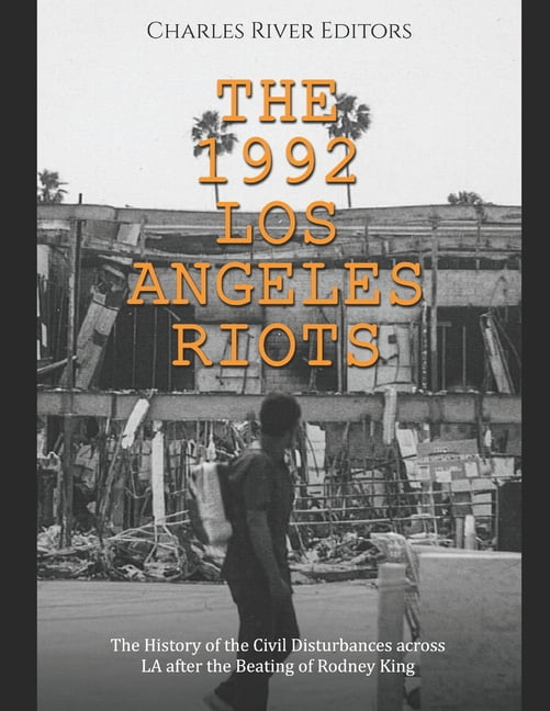 The 1992 Los Angeles Riots: The History of the Civil Disturbances ...
