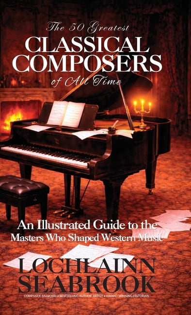 The 50 Greatest Classical Composers of All Time: An Illustrated Guide ...