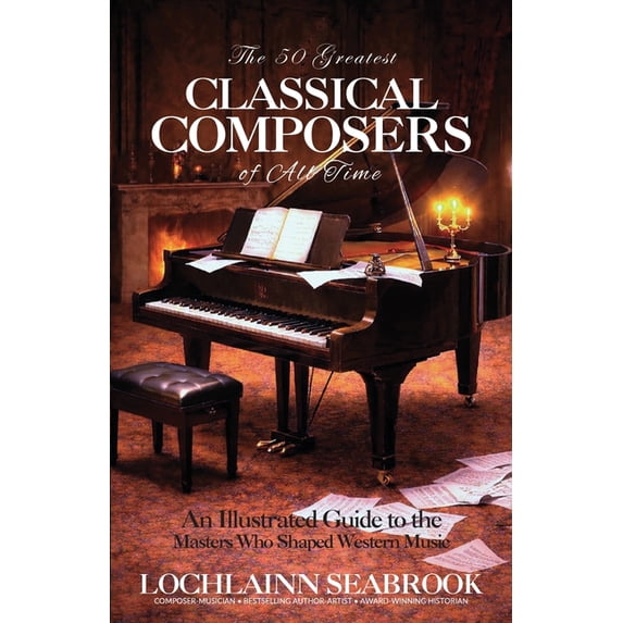 The 50 Greatest Classical Composers of All Time: An Illustrated Guide ...