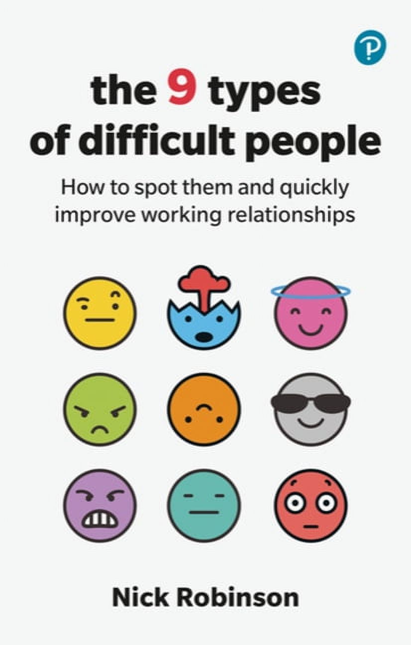 The 9 Types of Difficult People: How to Spot Them and Quickly Improve ...