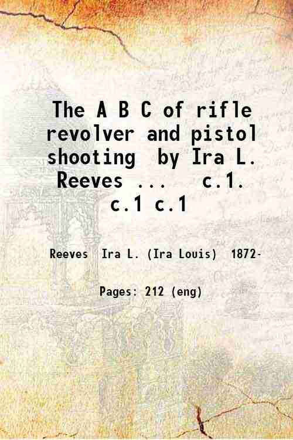 The A B C of rifle, revolver and pistol shooting, by Ira L. Reeves ...