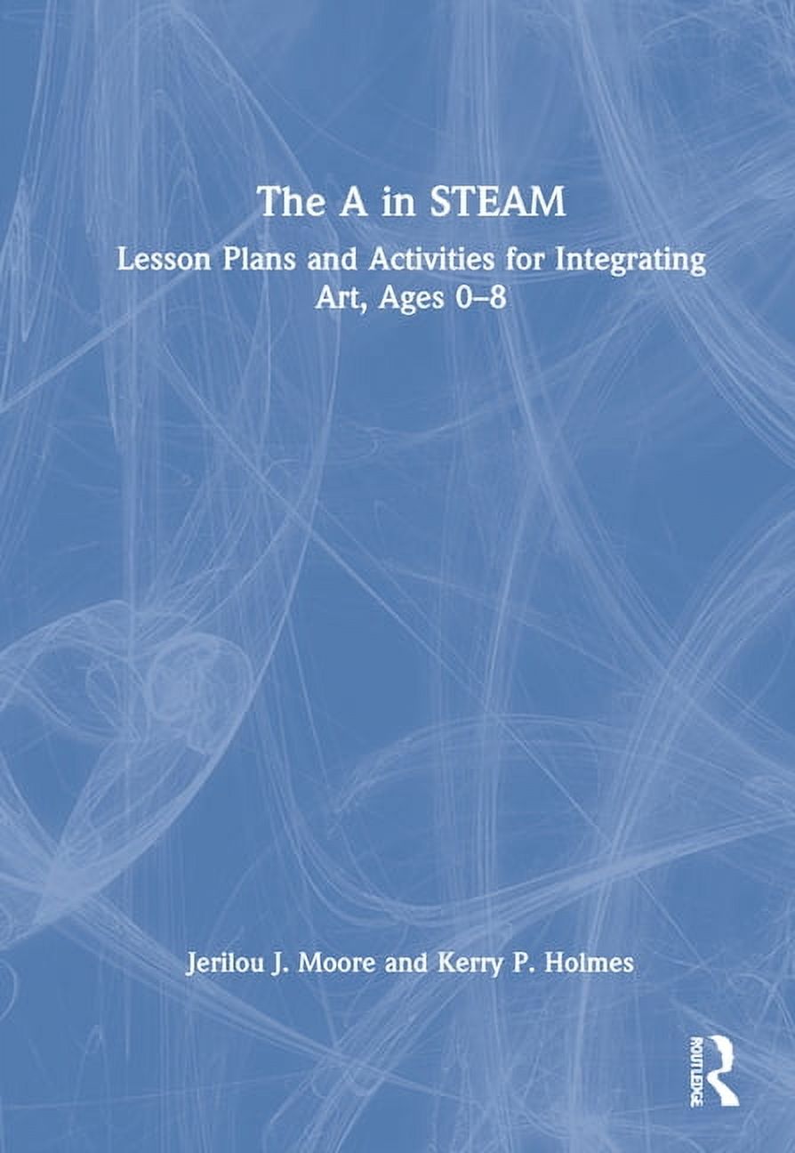The A in STEAM: Lesson Plans and Activities for Integrating Art, Ages 0 ...