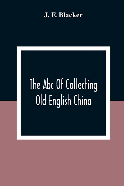 The Abc Of Collecting Old English China; Giving A Short History Of The ...