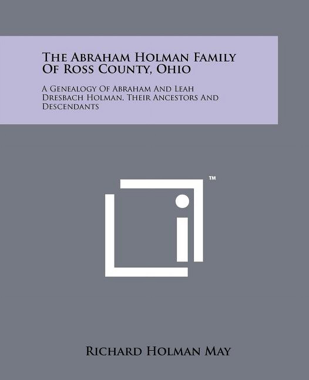 The Abraham Holman Family of Ross County, Ohio : A Genealogy of Abraham ...