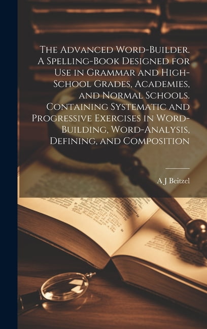 The Advanced Word-builder. A Spelling-book Designed for use in Grammar ...