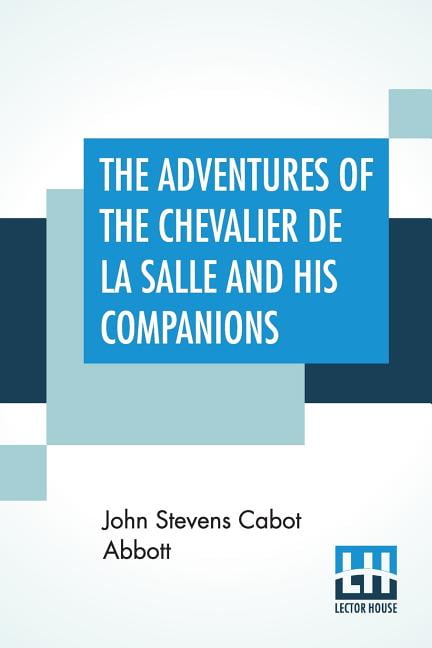 The Adventures Of The Chevalier De La Salle And His Companions: In Their Explorations Of The ...