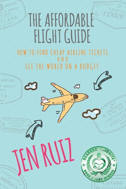 The Affordable Flight Guide : How to Find Cheap Airline Tickets and See ...
