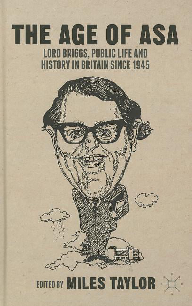 The Age of Asa: Lord Briggs, Public Life and History in Britain Since ...