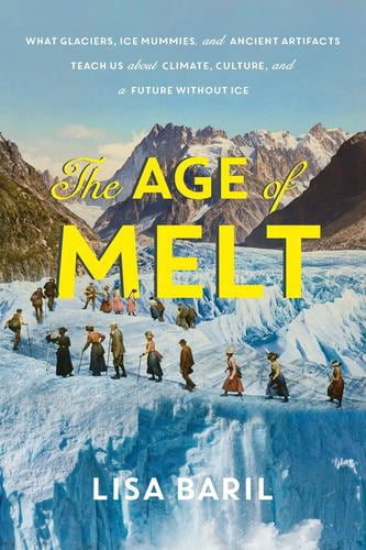 The Age of Melt: What Glaciers, Ice Mummies, and Ancient Artifacts ...