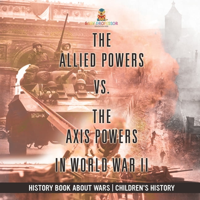 The Allied Powers vs. The Axis Powers in World War II - History Book ...