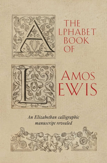 The Alphabet Book of Amos Lewis: An Elizabethan Calligraphic Manuscript ...