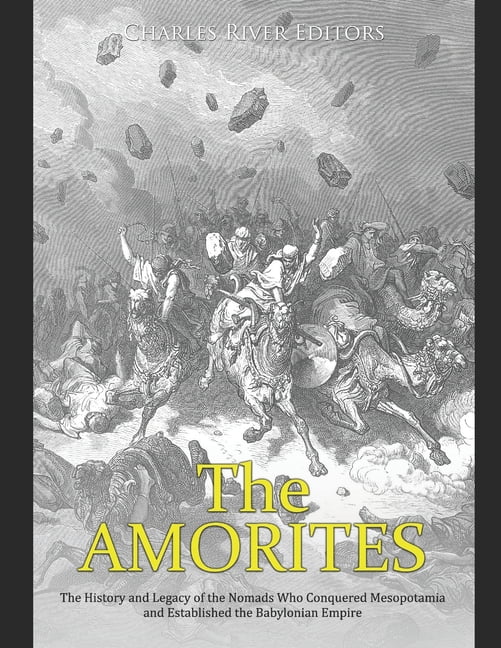 The Amorites: The History and Legacy of the Nomads Who Conquered ...
