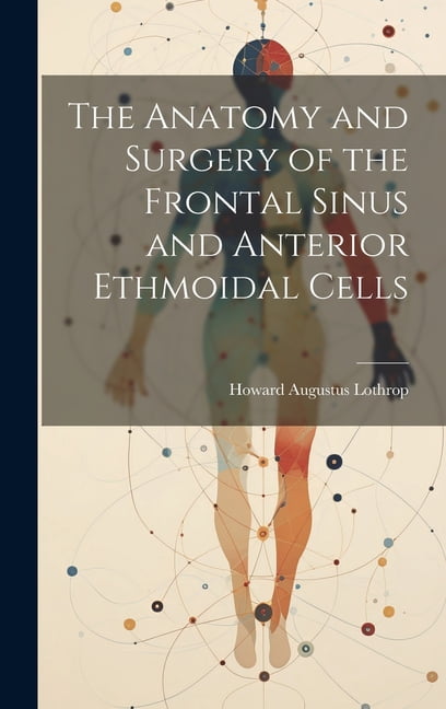 The Anatomy and Surgery of the Frontal Sinus and Anterior Ethmoidal ...
