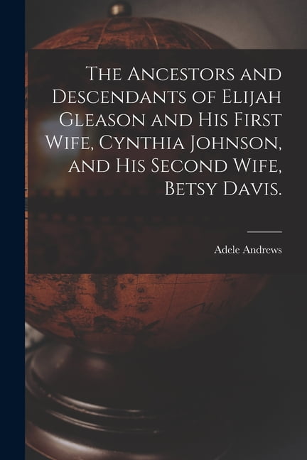The Ancestors and Descendants of Elijah Gleason and His First Wife ...