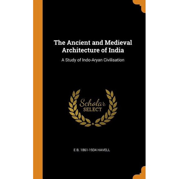 The Ancient and Medieval Architecture of India: A Study of Indo-Aryan ...