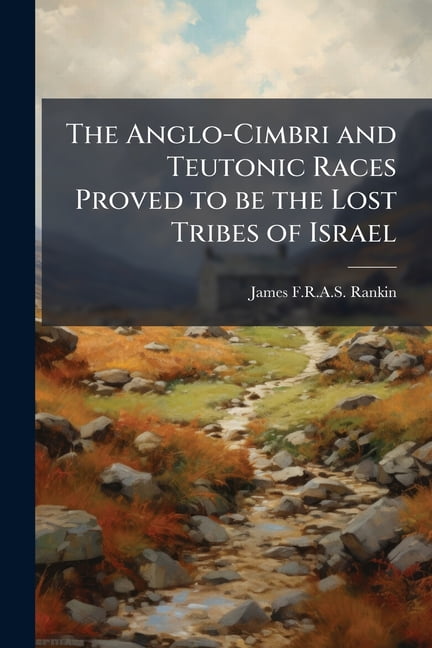The Anglo-Cimbri and Teutonic Races Proved to be the Lost Tribes of ...