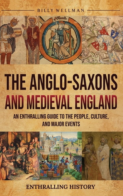 The Anglo Saxons And Medieval England An Enthralling Guide To The