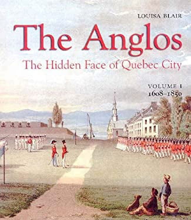 Pre-Owned The Anglos: The Hidden Face of Quebec City (Vol. I) 1608-1850 ...