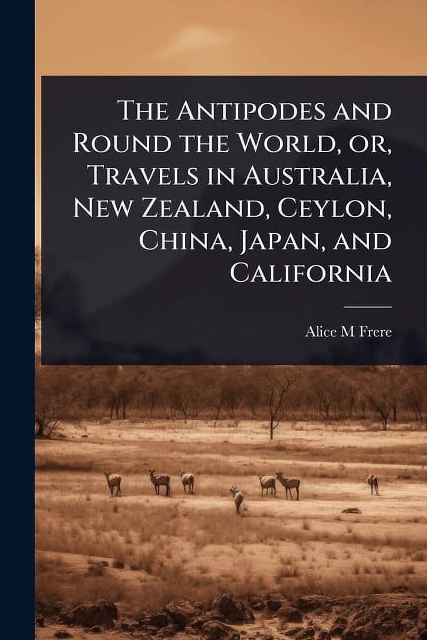 The Antipodes and Round the World, or, Travels in Australia, New ...