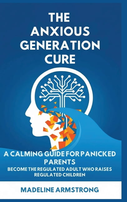 The Anxious Generation Cure: A Calming Guide for Panicked Parents ...