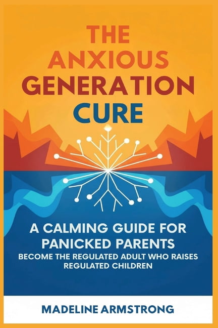 The Anxious Generation Cure: A Calming Guide for Panicked Parents ...