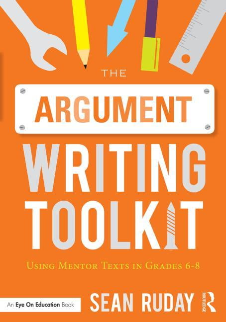 The Argument Writing Toolkit: Teaching Argument Writing in Grades 6-8 ...