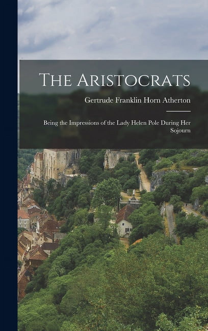 The Aristocrats : Being the Impressions of the Lady Helen Pole During ...
