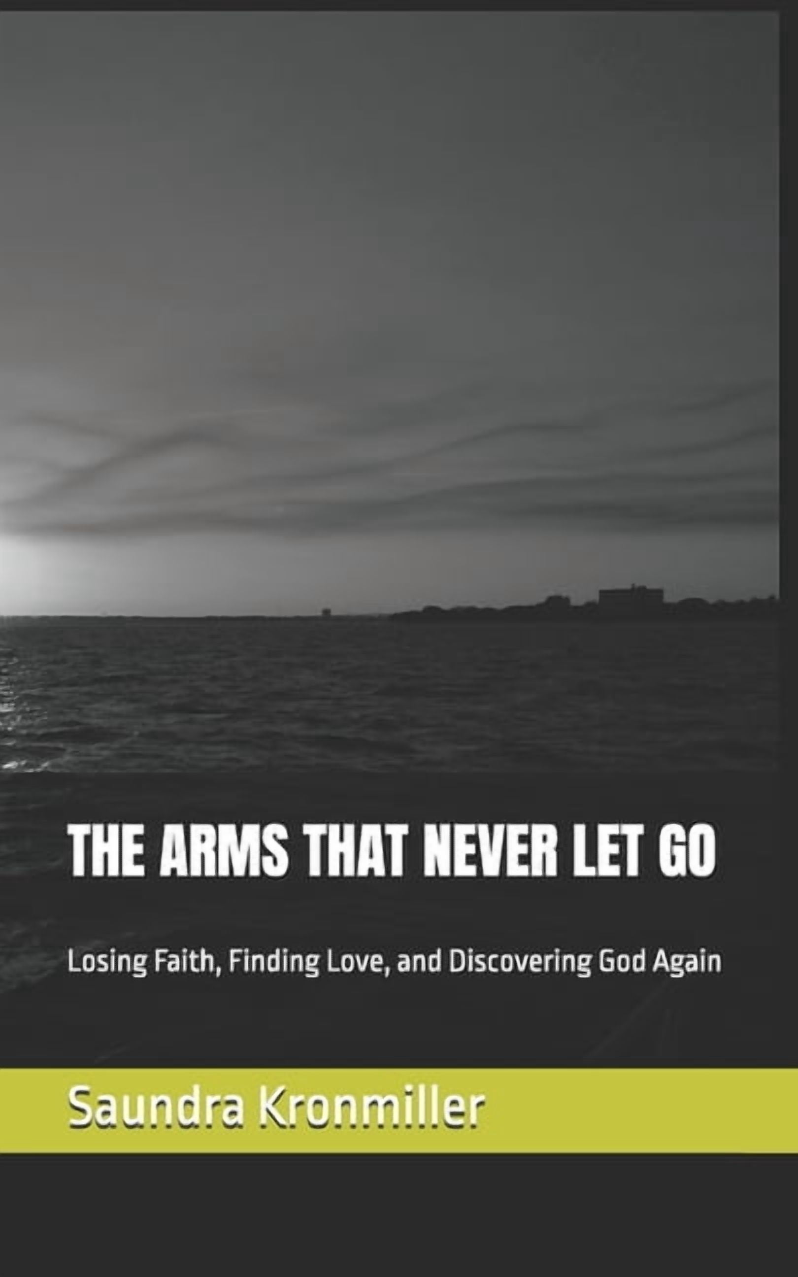 The Arms That Never Let Go: Losing Faith, Finding Love, and Discovering ...