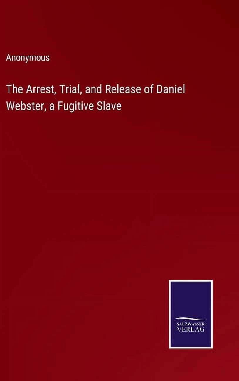 The Arrest, Trial, and Release of Daniel Webster, a Fugitive Slave ...