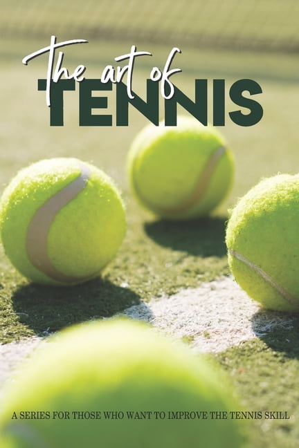 The Art Of Tennis: A Series For Those Who Want To Improve The Tennis ...
