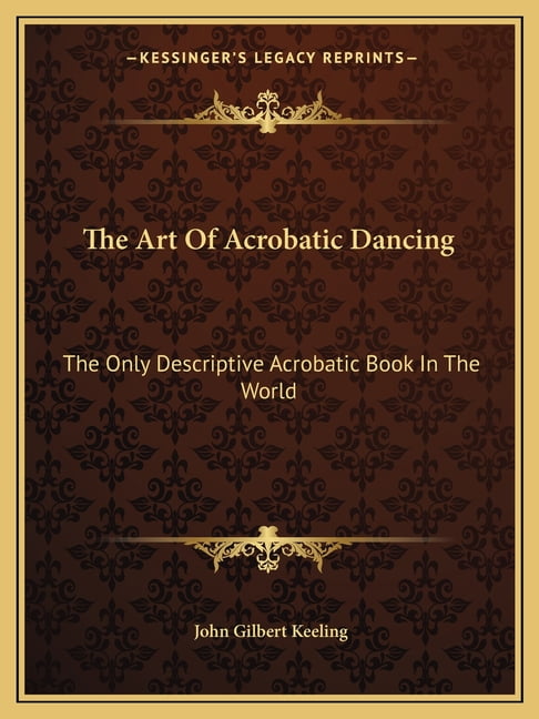 The Art of Acrobatic Dancing: The Only Descriptive Acrobatic Book in ...