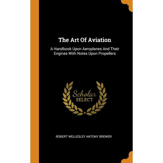 The Art of Aviation : A Handbook Upon Aeroplanes and Their Engines with ...