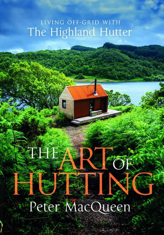 The Art of Hutting: Living Off the Grid with the Scottish Highland ...