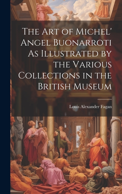 The Art of Michel' Angel Buonarroti As Illustrated by the Various ...