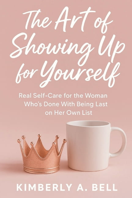 The Art of Showing Up for Yourself: Real Self-Care for the Woman Who's ...