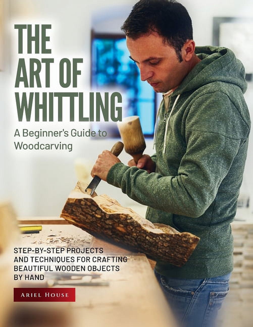 The Art of Whittling: Step-by-Step Projects and Techniques for Crafting ...
