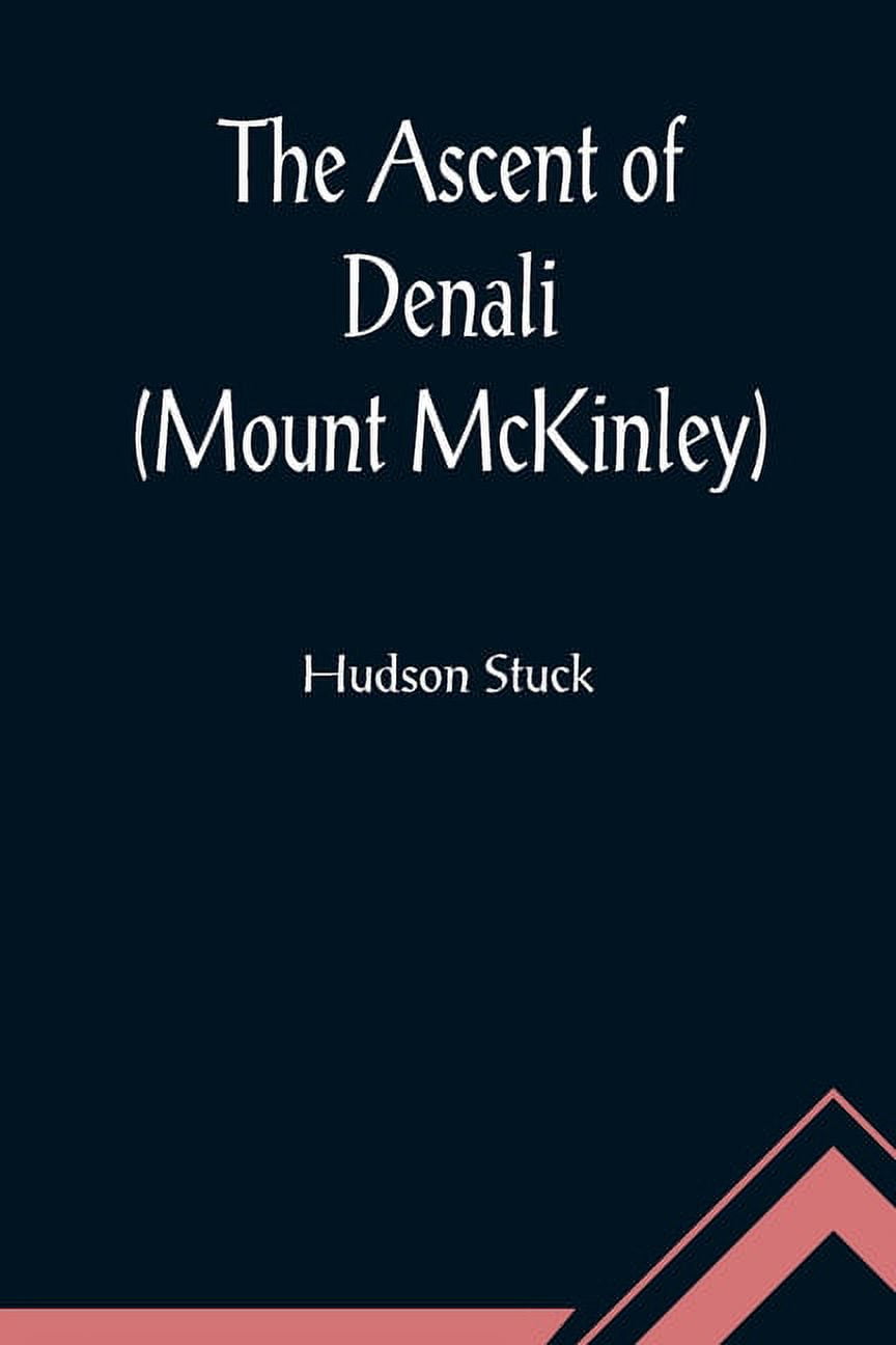 The Ascent of Denali (Mount McKinley); A Narrative of the First ...