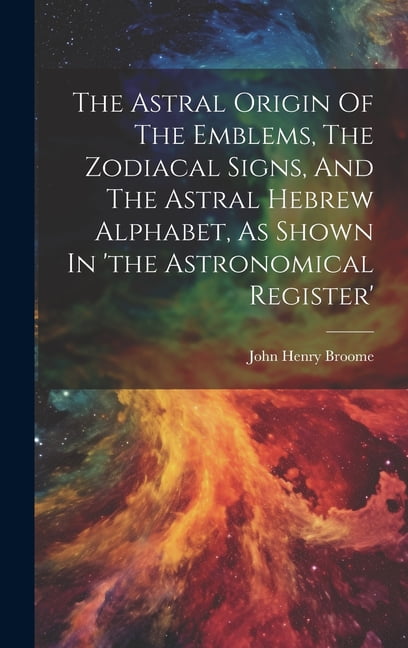 The Astral Origin Of The Emblems, The Zodiacal Signs, And The Astral ...