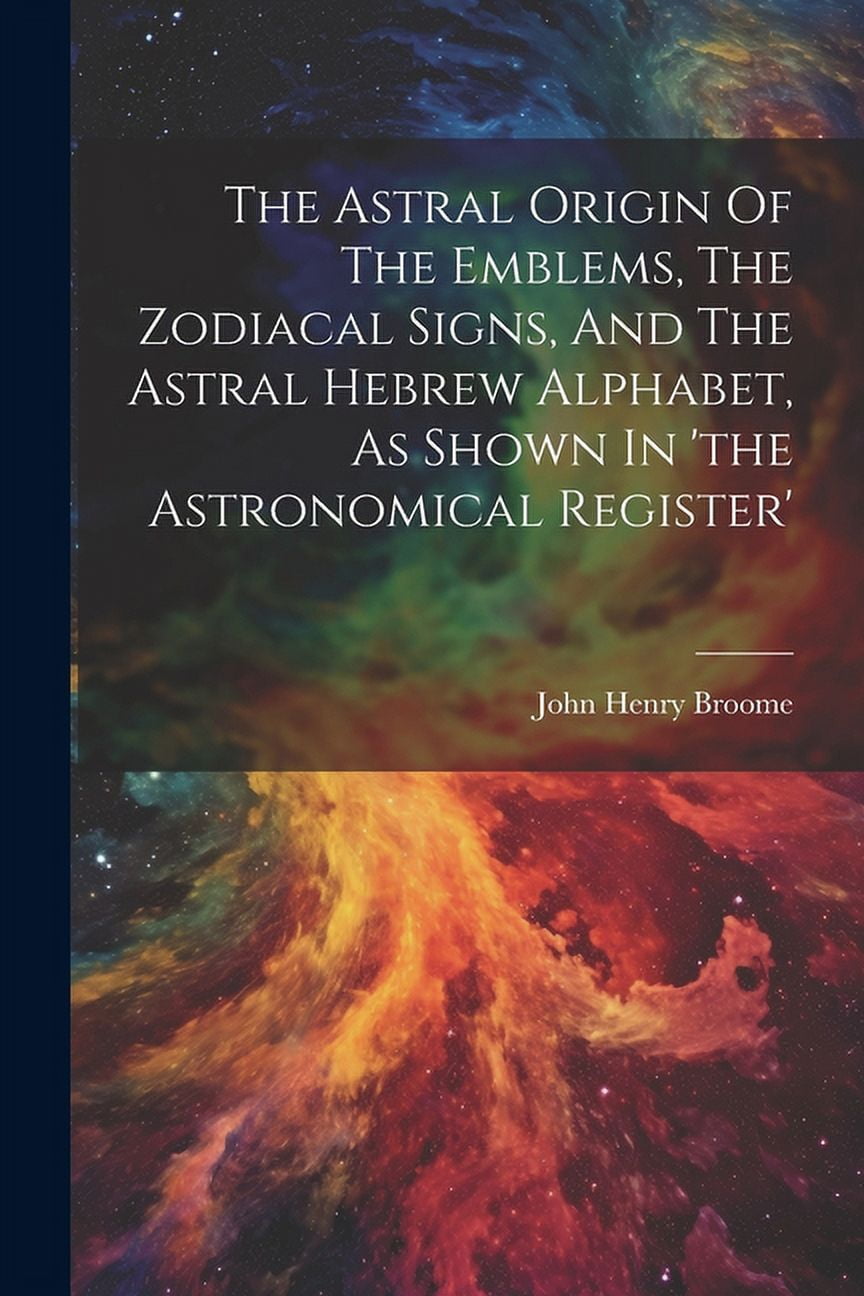The Astral Origin Of The Emblems, The Zodiacal Signs, And The Astral ...