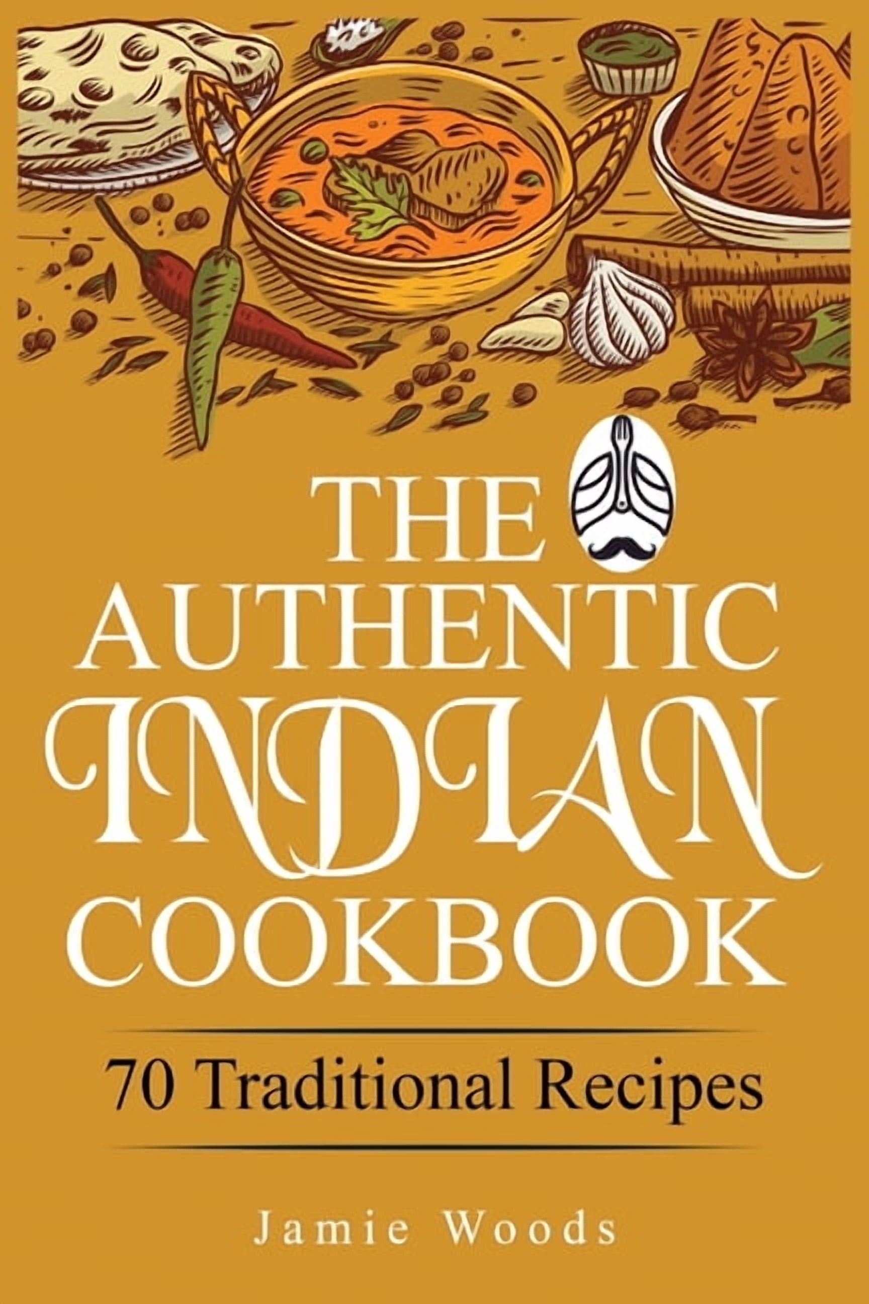 The Authentic Indian Cookbook: 70 Traditional Indian Dishes. The Home ...