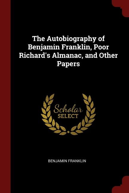 The Autobiography of Benjamin Franklin, Poor Richard's Almanac, and ...