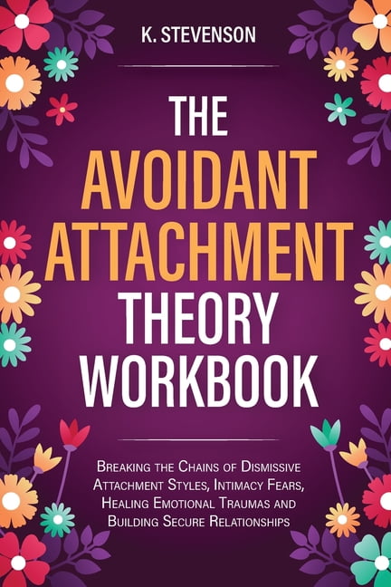 The Avoidant Attachment Theory Workbook: Breaking the Chains of ...