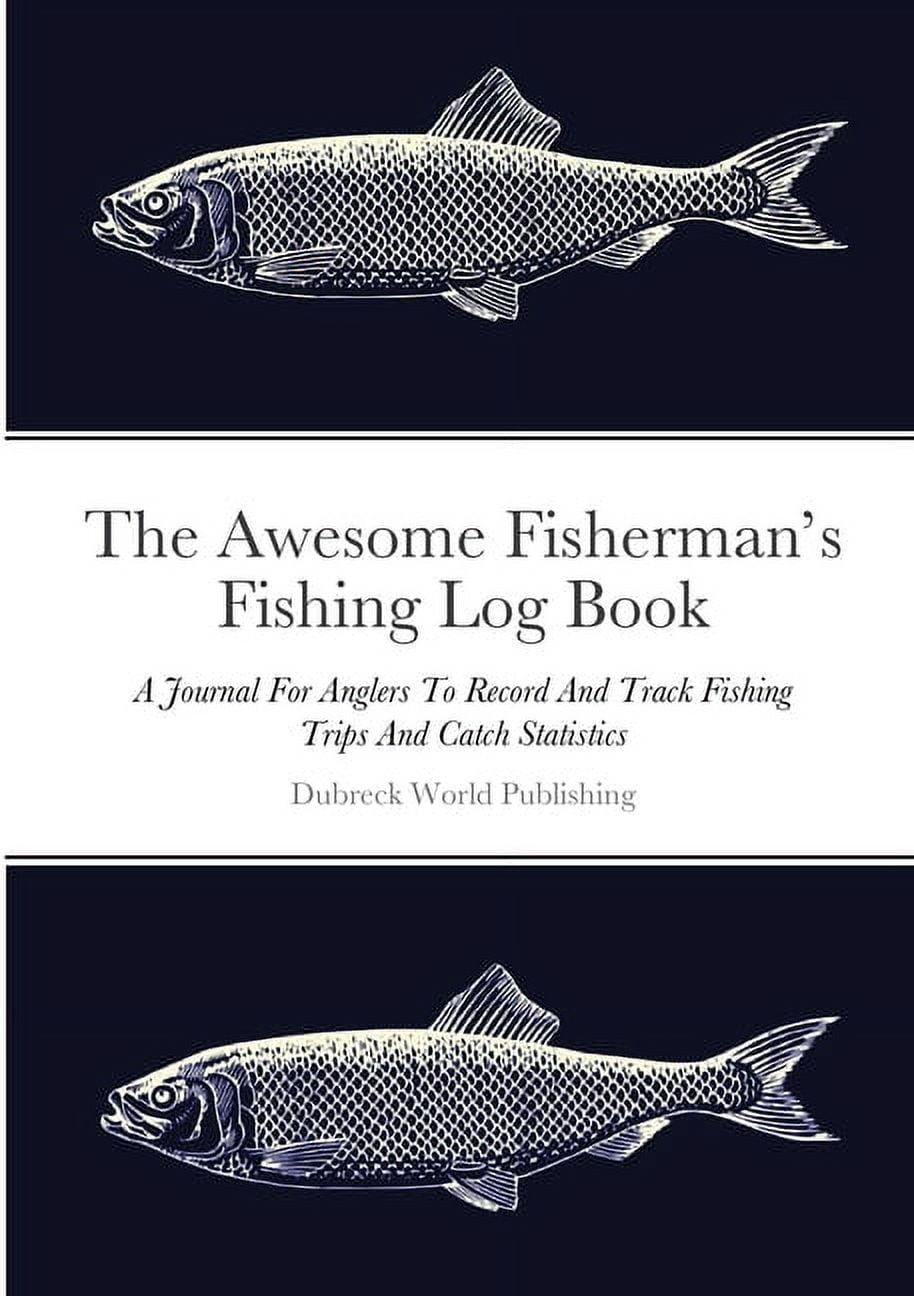 The Awesome Fisherman's Fishing Log Book: A Journal For Anglers To ...