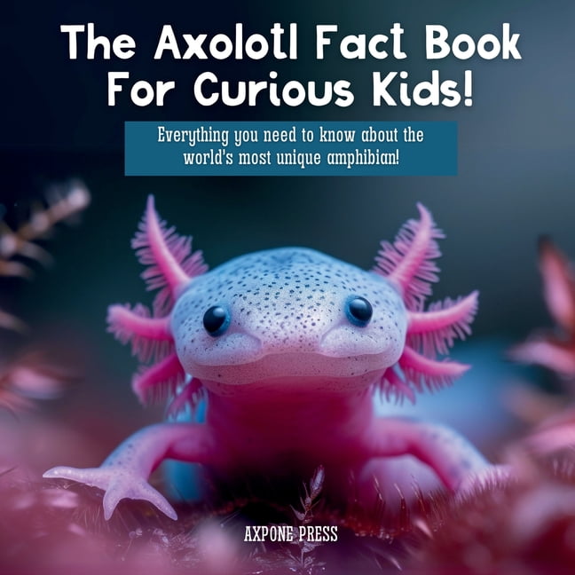 The Axolotl Fact Book For Curious Kids!: Everything you need to know ...