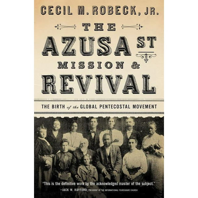 The Azusa Street Mission and Revival: The Birth of the Global ...