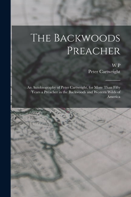 The Backwoods Preacher: An Autobiography of Peter Cartwright, for More ...