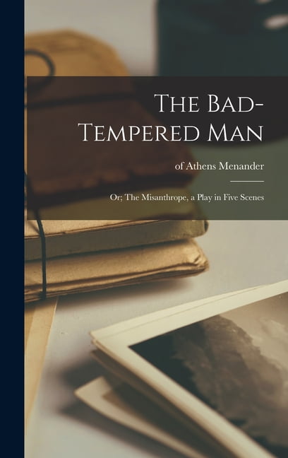The Bad-tempered Man: or; The Misanthrope, a Play in Five Scenes ...