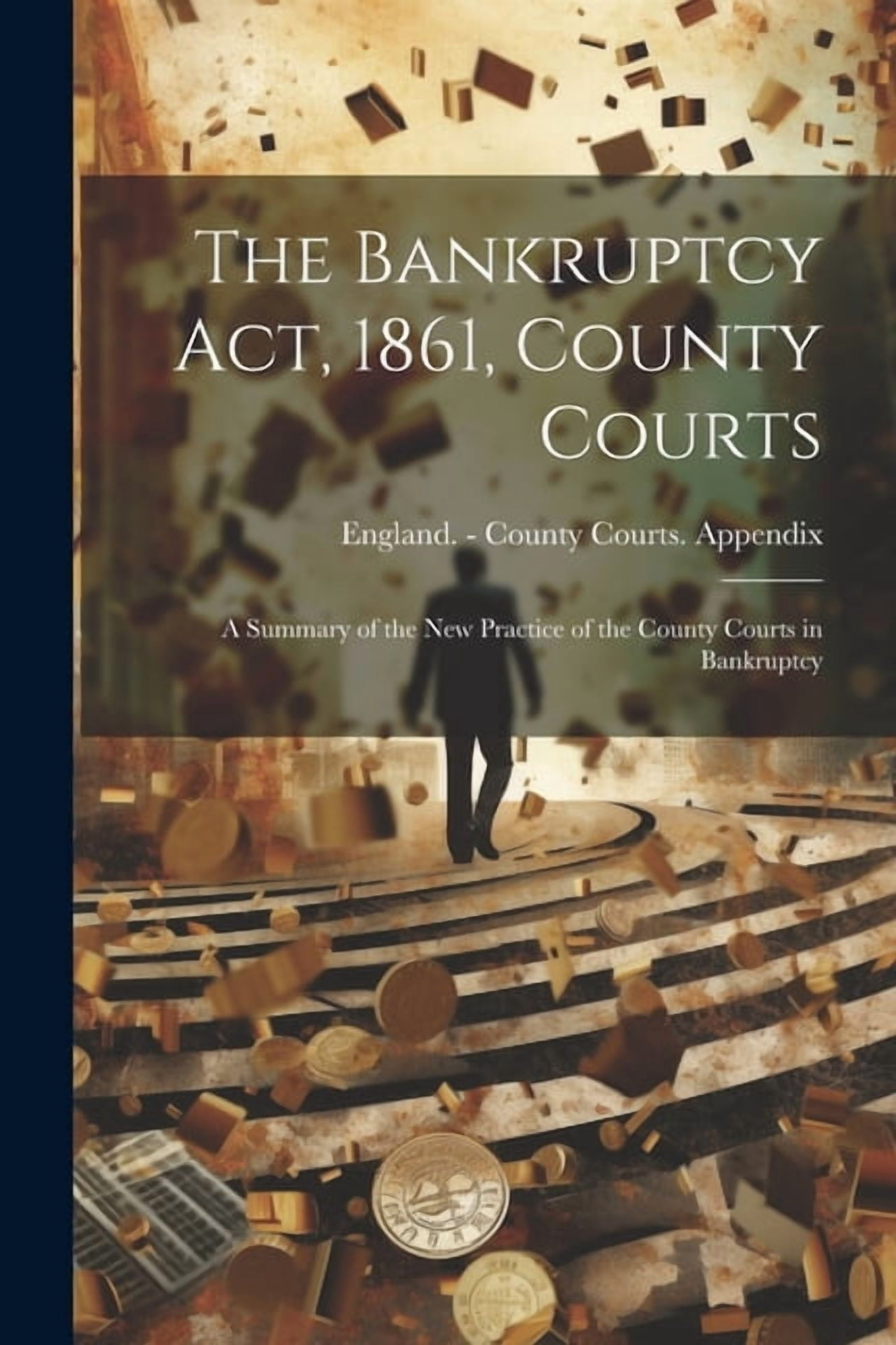 The Bankruptcy Act, 1861, County Courts : A Summary of the New Practice ...