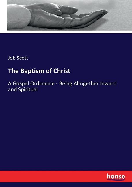 The Baptism of Christ: A Gospel Ordinance - Being Altogether Inward and ...