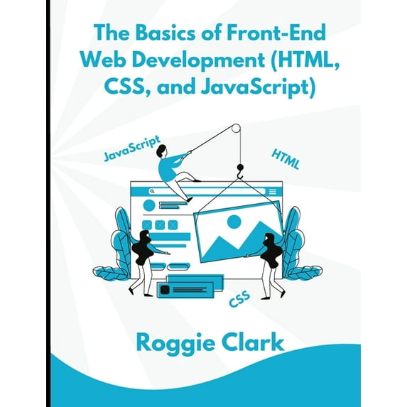 The Basics of Front-End Web Development (HTML, CSS, and JavaScript): Learn How To Design and ...